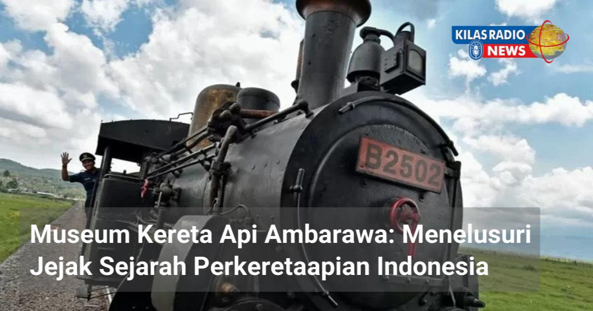 Museum Kereta Api Ambarawa: Menelusuri Jejak Sejarah Perkeretaapian Indonesia