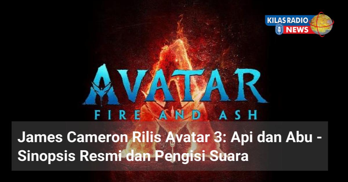 James Cameron Rilis Avatar 3: Api dan Abu - Sinopsis Resmi dan Pengisi ...