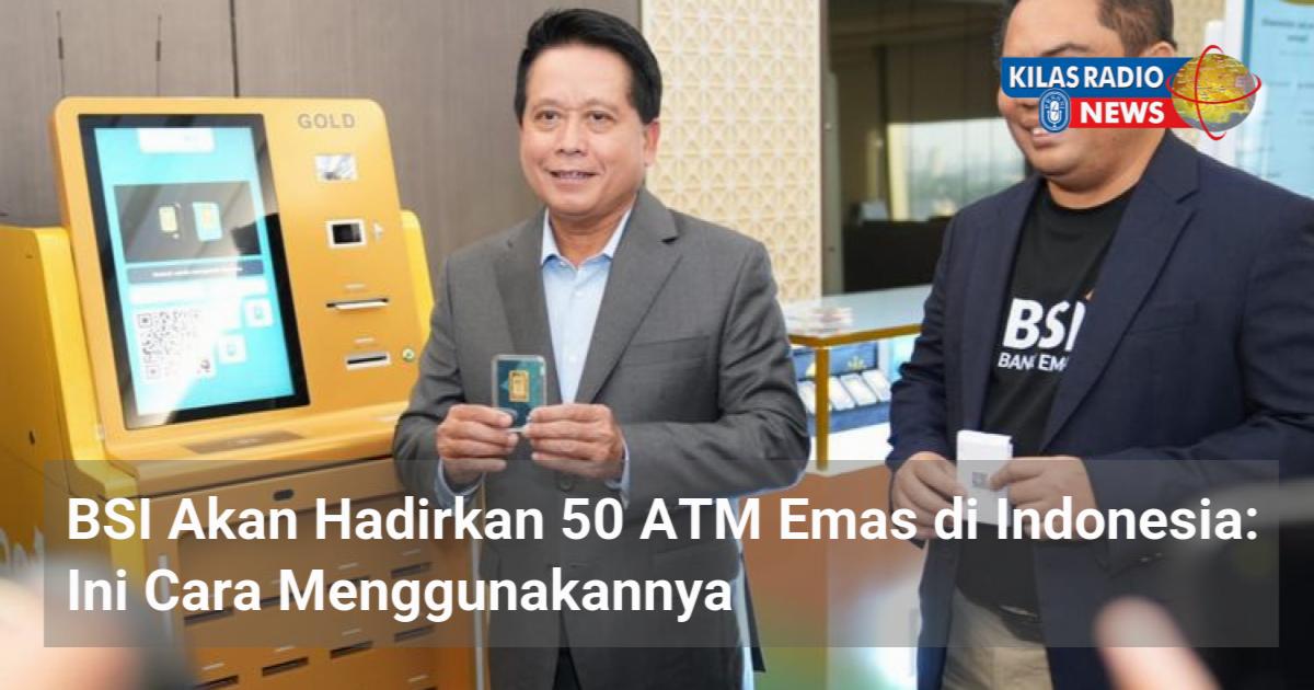 BSI Akan Hadirkan 50 ATM Emas di Indonesia: Ini Cara Menggunakannya