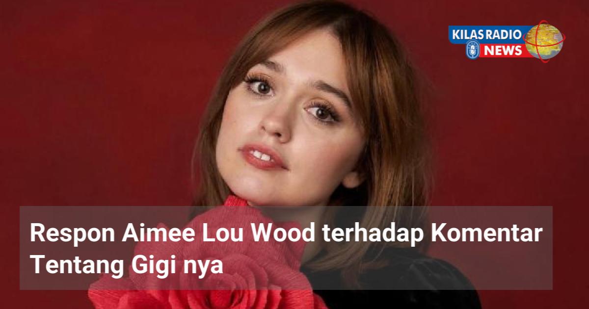 Respon Aimee Lou Wood terhadap Komentar Tentang Gigi nya