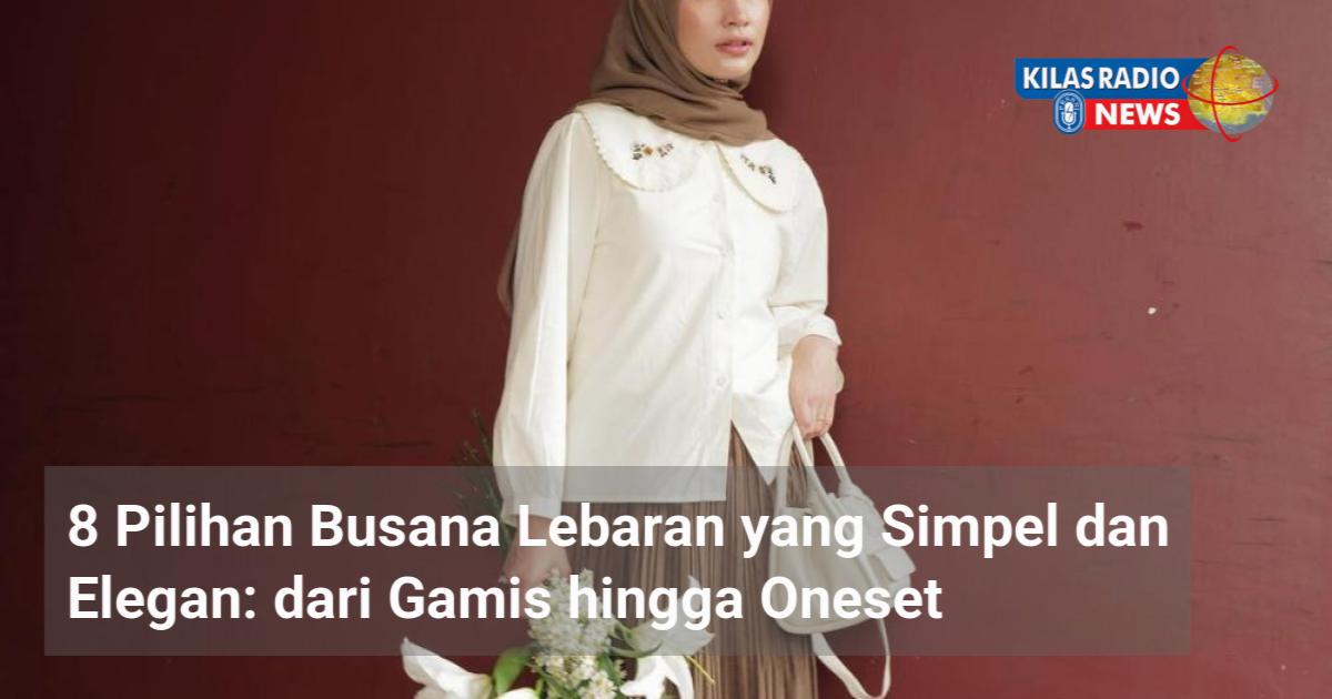 8 Pilihan Busana Lebaran yang Simpel dan Elegan: dari Gamis hingga Oneset